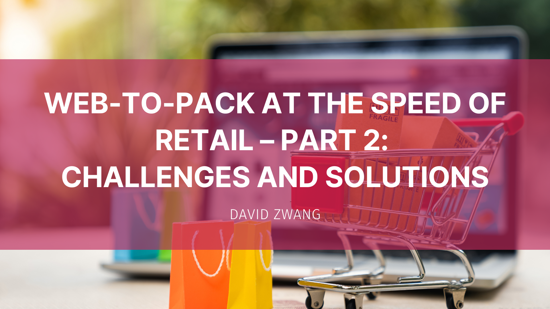 Web-to-Pack at the Speed of Retail – Part 2: Challenges and Solutions ...