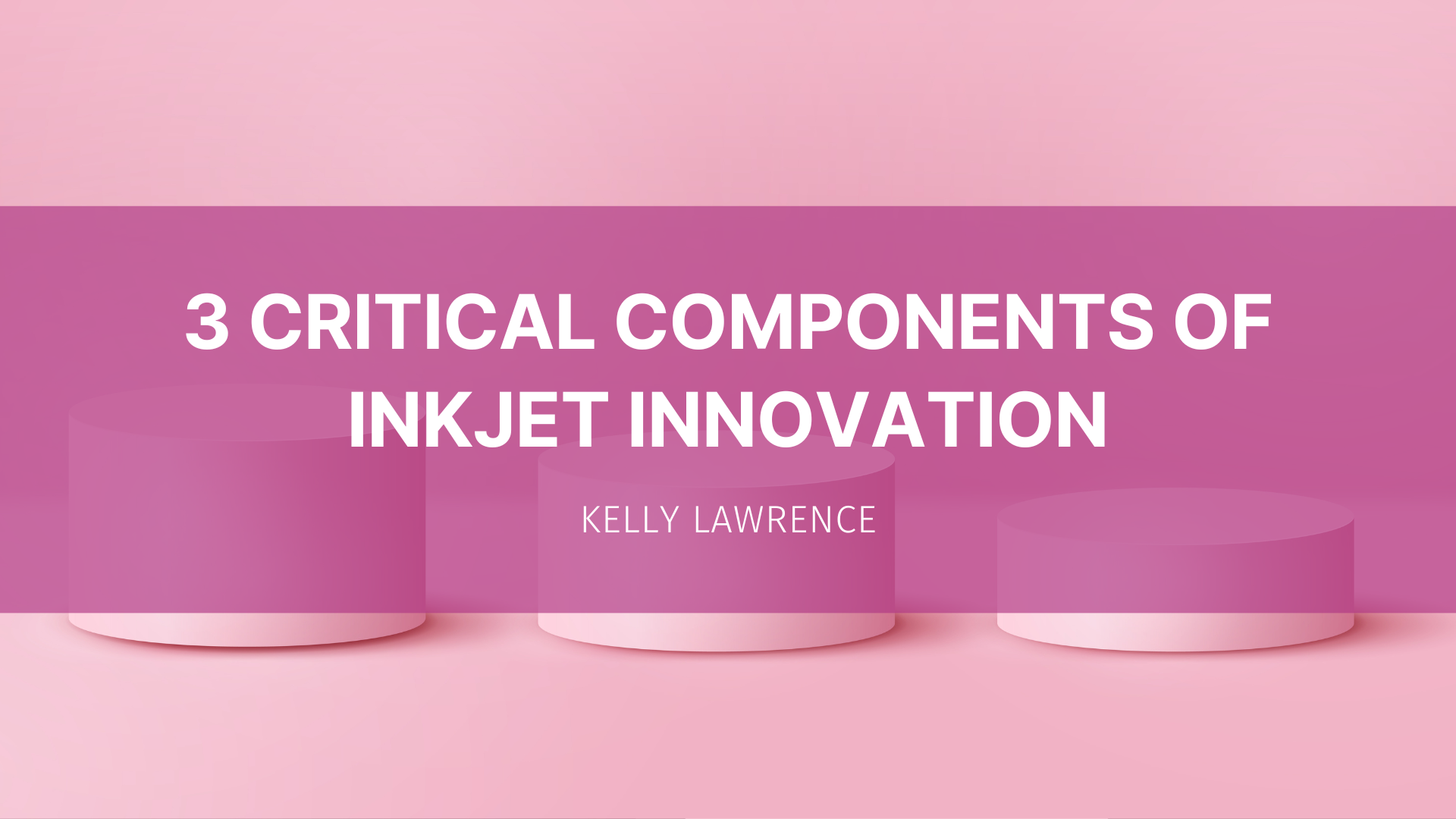 3 Critical Components of Inkjet Innovation - WhatTheyThink