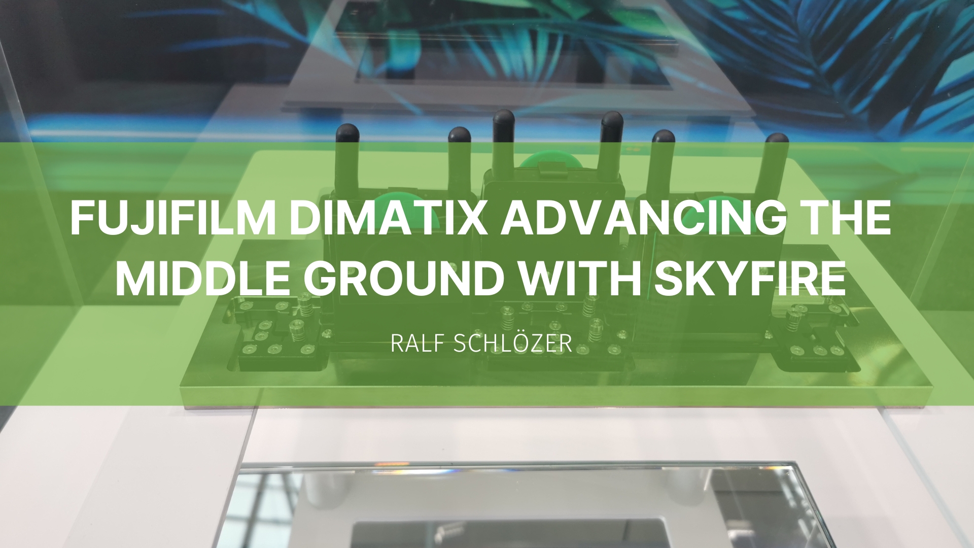 Fujifilm Dimatix Advancing the middle ground with SkyFire - WhatTheyThink